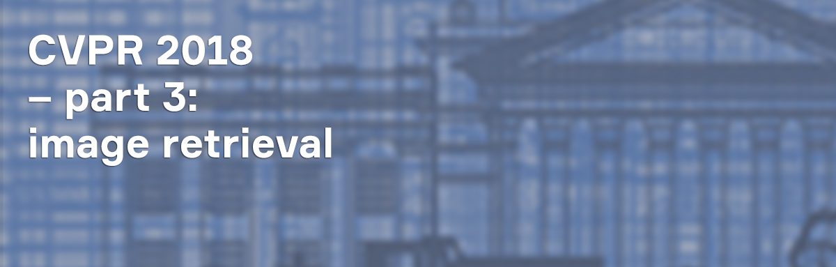 CVPR 2018 -part 3: image retrieval - Naver Labs Europe